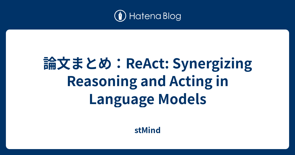 論文まとめ：ReAct: Synergizing Reasoning and Acting in Language Models - stMind