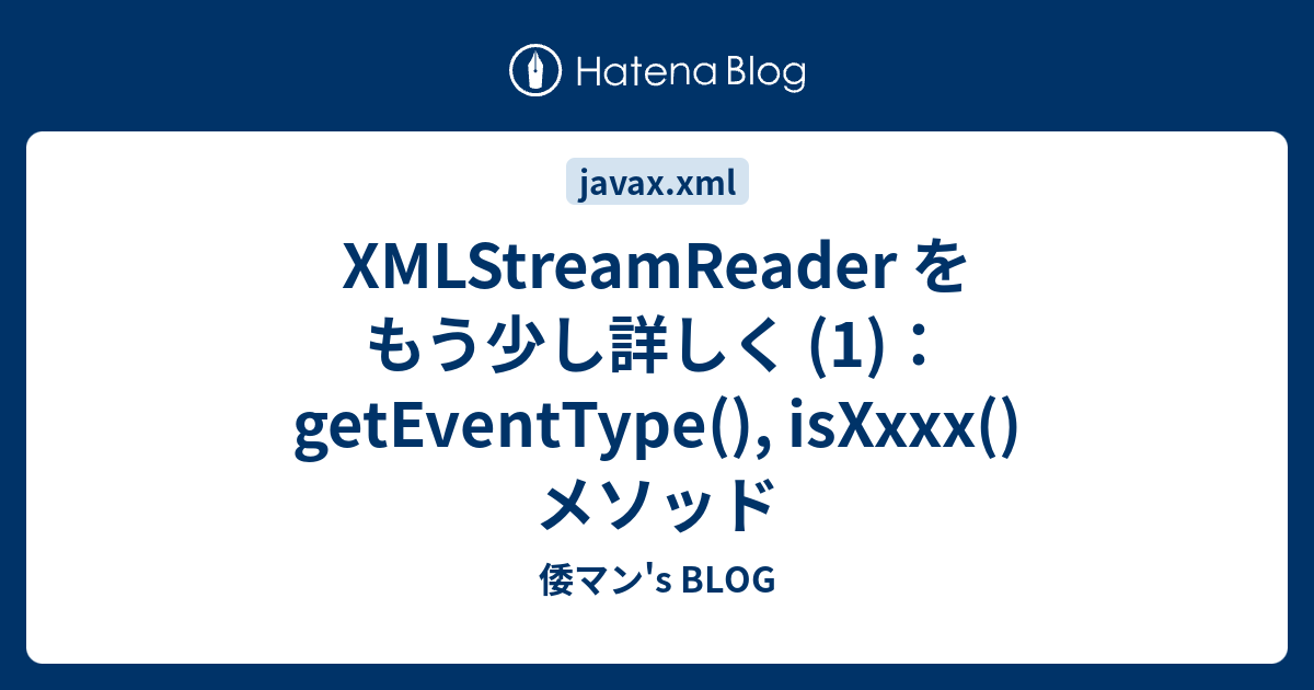 XMLStreamReader をもう少し詳しく (1)： getEventType(), isXxxx() メソッド - 倭マン's BLOG