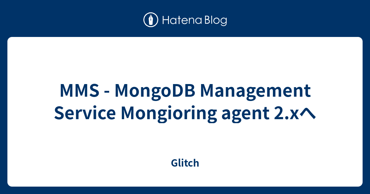MMS - MongoDB Management Service Mongioring agent 2.xへ - Glitch