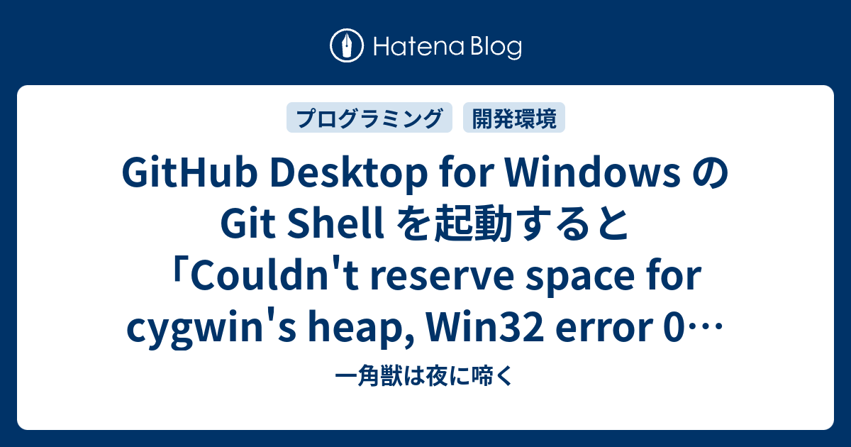 GitHub Desktop for Windows の Git Shell を起動すると 「Couldn't reserve space for cygwin's heap, Win32 ...