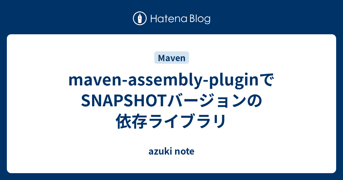 maven-assembly-pluginでSNAPSHOTバージョンの依存ライブラリ - azuki note