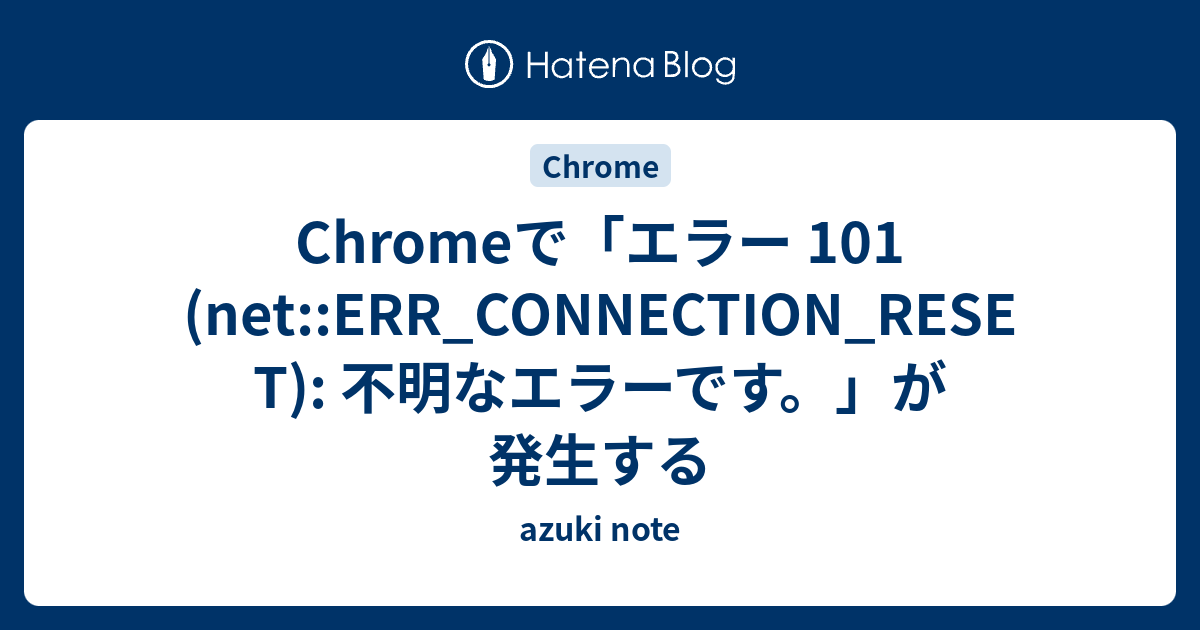 Chromeで「エラー 101 (net::ERR_CONNECTION_RESET): 不明なエラーです。」が発生する - azuki note