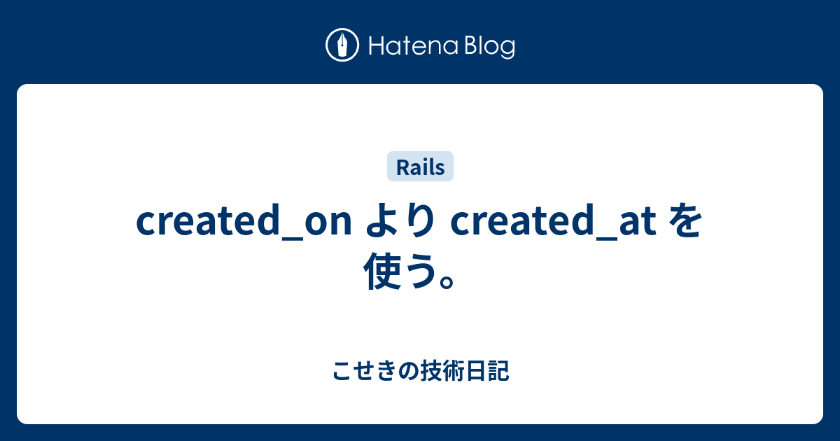 created_on より created_at を使う。 - こせきの技術日記