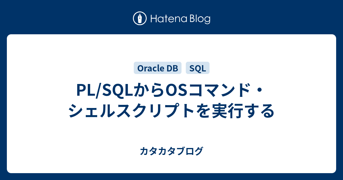 PL/SQLからOSコマンド・シェルスクリプトを実行する - カタカタブログ