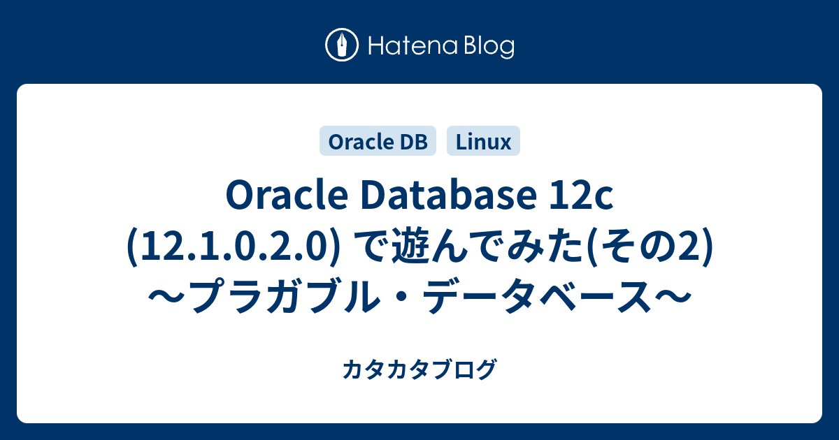 Oracle Database 12c (12.1.0.2.0) で遊んでみた(その2) 〜プラガブル・データベース〜 - カタカタブログ