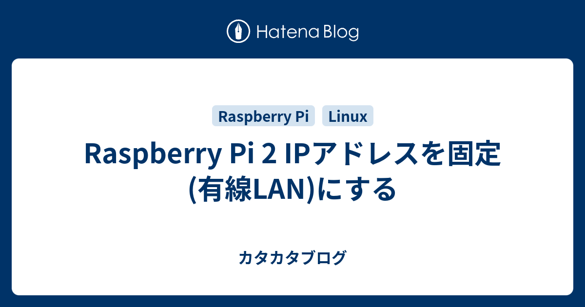 Raspberry Pi 2 IPアドレスを固定(有線LAN)にする - カタカタブログ