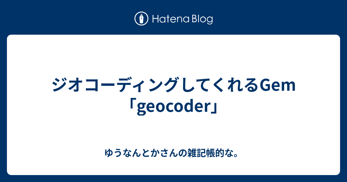 ジオコーディングしてくれるGem「geocoder」 - ゆうなんとかさんの雑記帳的な。