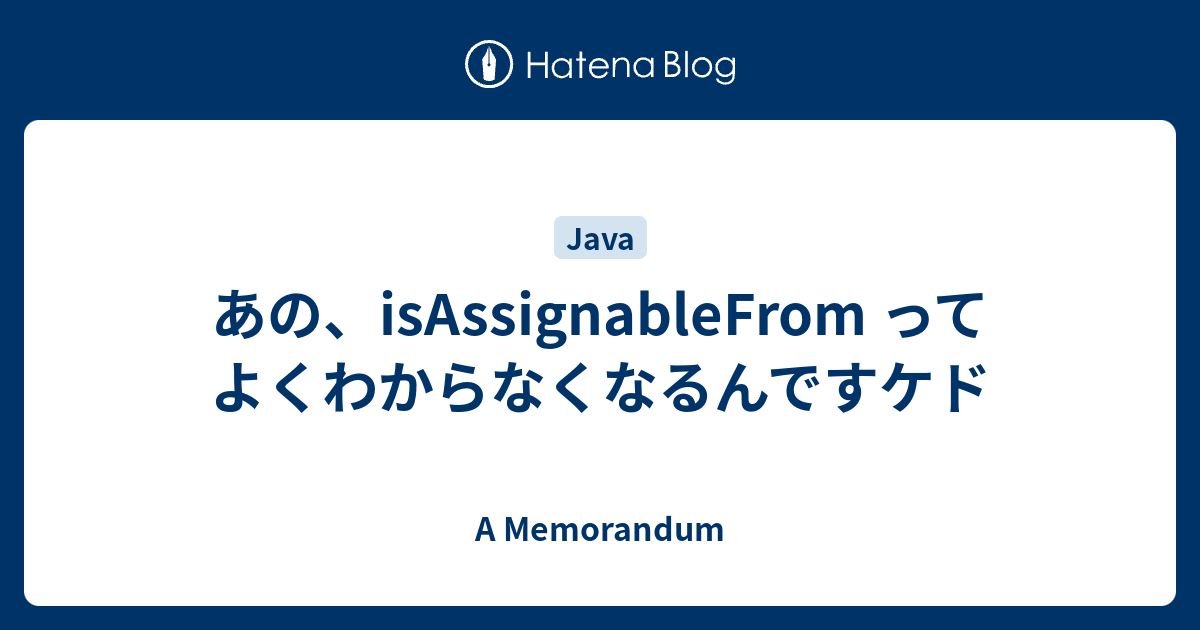 あの、isAssignableFrom ってよくわからなくなるんですケド - A Memorandum