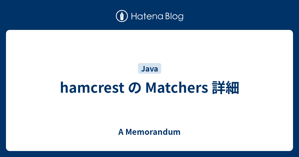 hamcrest の Matchers 詳細 - A Memorandum