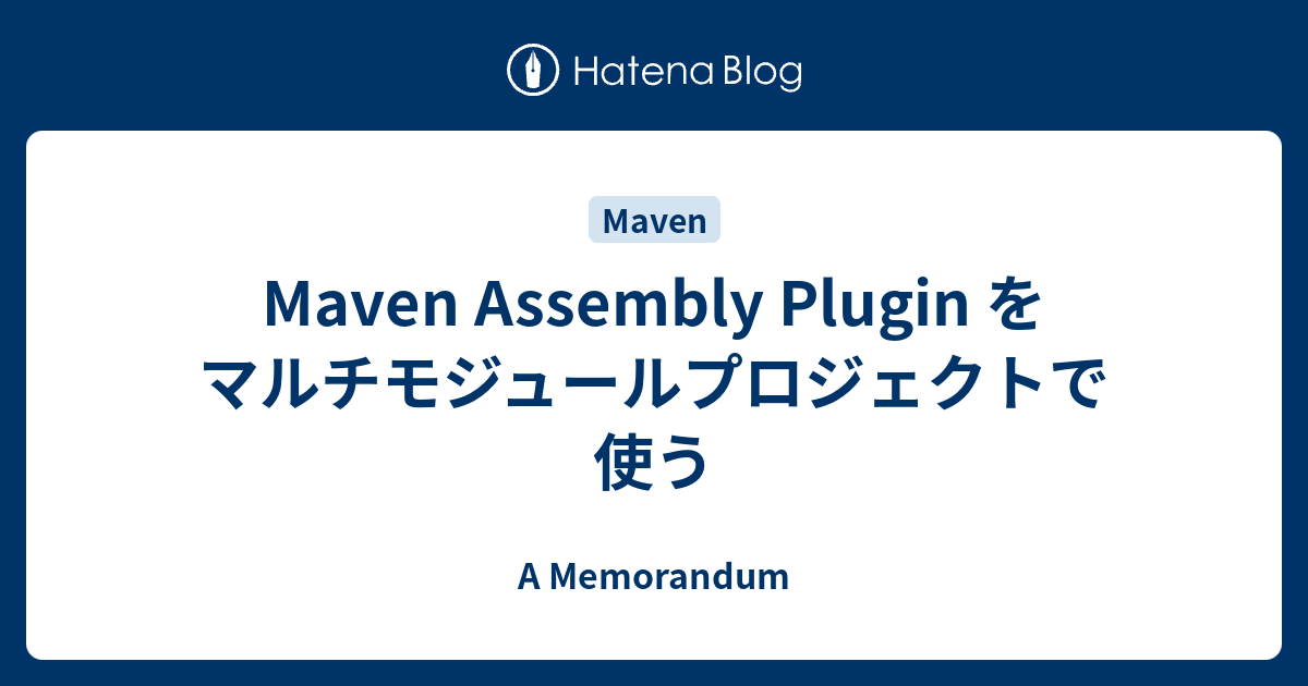 Maven Assembly Plugin をマルチモジュールプロジェクトで使う - A Memorandum