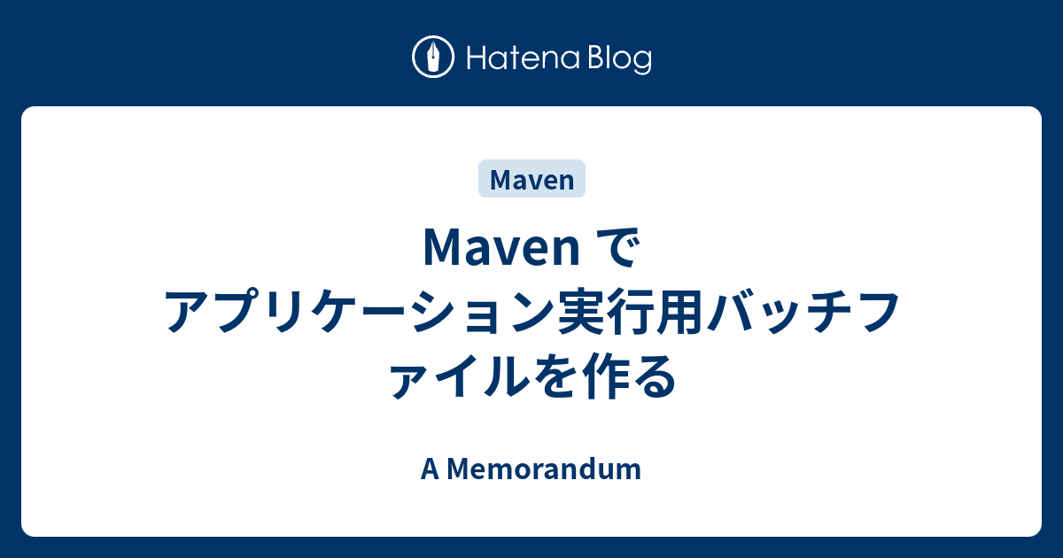 Maven でアプリケーション実行用バッチファイルを作る - A Memorandum