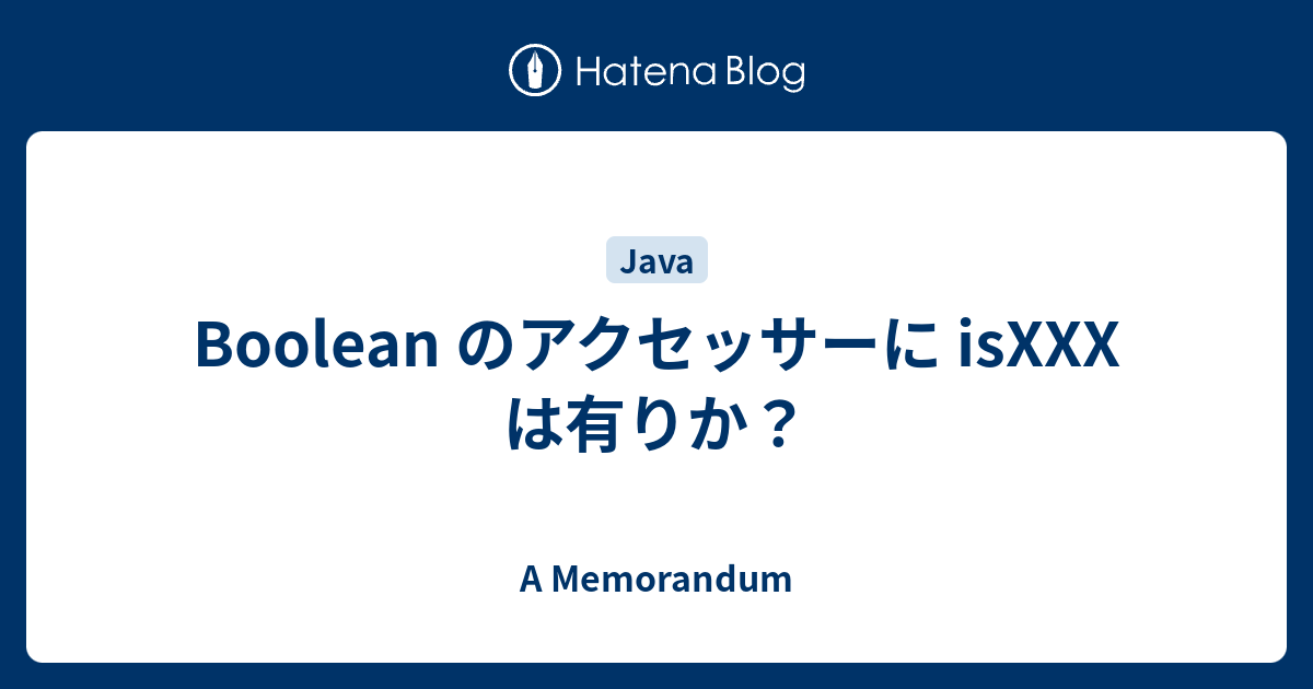 Boolean のアクセッサーに isXXX は有りか？ - A Memorandum