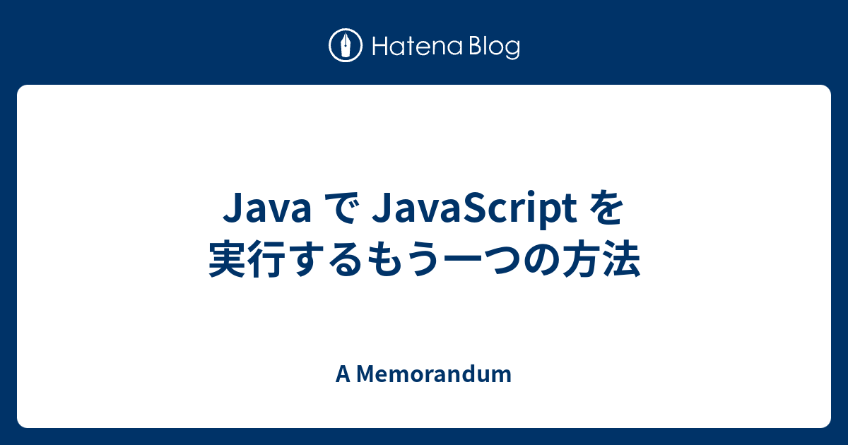 Java で JavaScript を実行するもう一つの方法 - A Memorandum