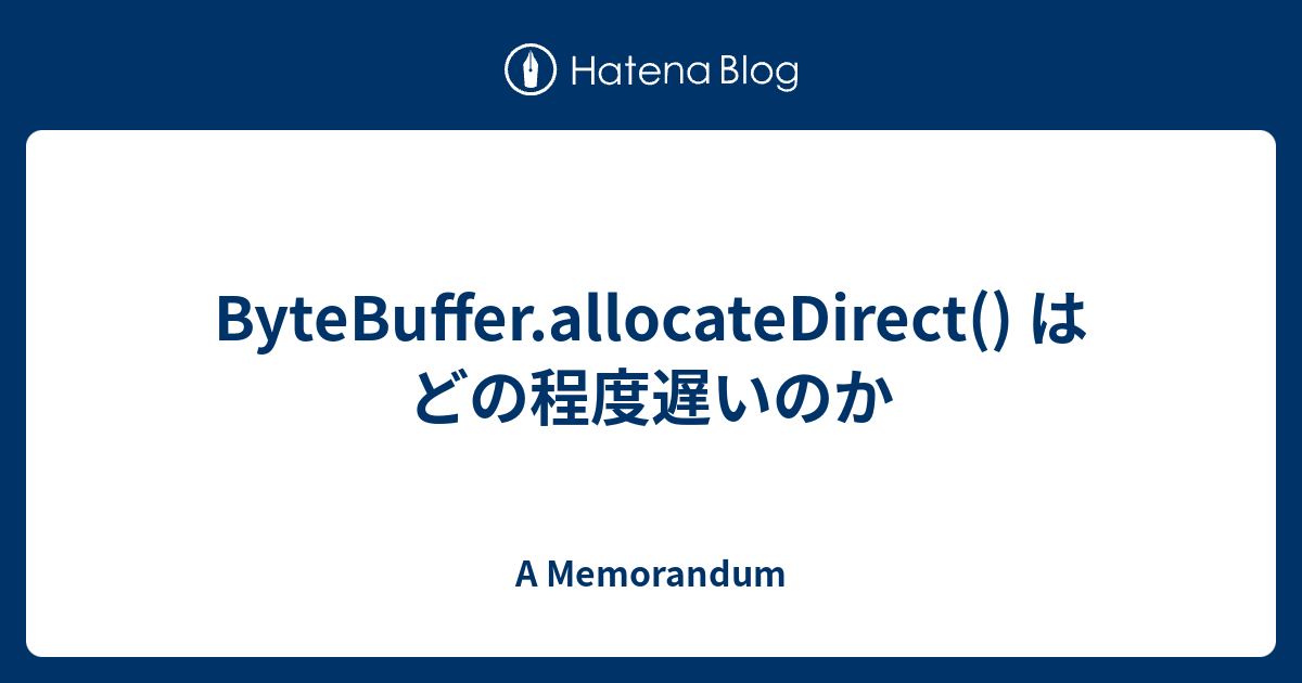 ByteBuffer.allocateDirect() はどの程度遅いのか - A Memorandum