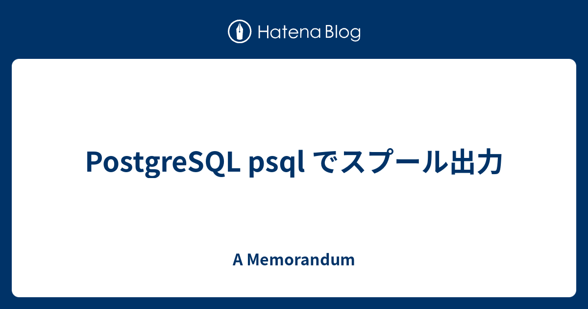 PostgreSQL psql でスプール出力 - A Memorandum