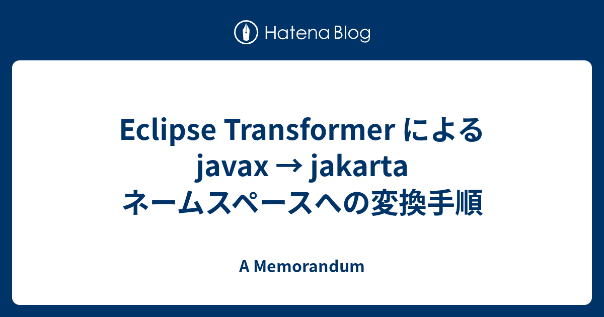 Eclipse Transformer による javax → jakarta ネームスペースへの変換手順 - A Memorandum