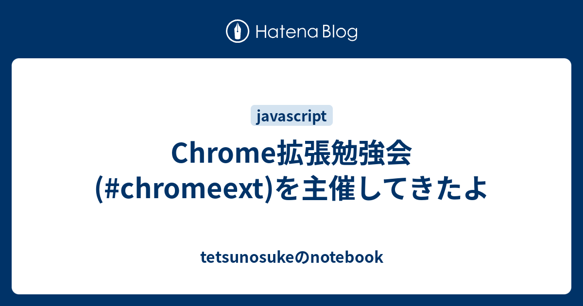Chrome拡張勉強会(#chromeext)を主催してきたよ - tetsunosukeのnotebook