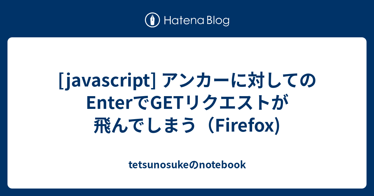 [javascript] アンカーに対してのEnterでGETリクエストが飛んでしまう（Firefox) - tetsunosukeのnotebook