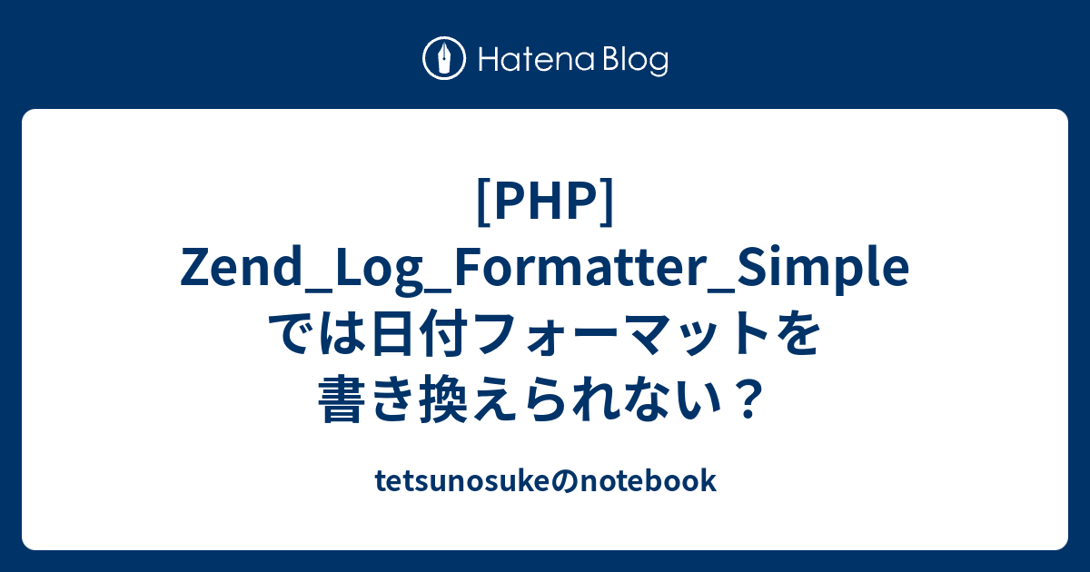 [PHP] Zend_Log_Formatter_Simple では日付フォーマットを書き換えられない？ - tetsunosukeのnotebook