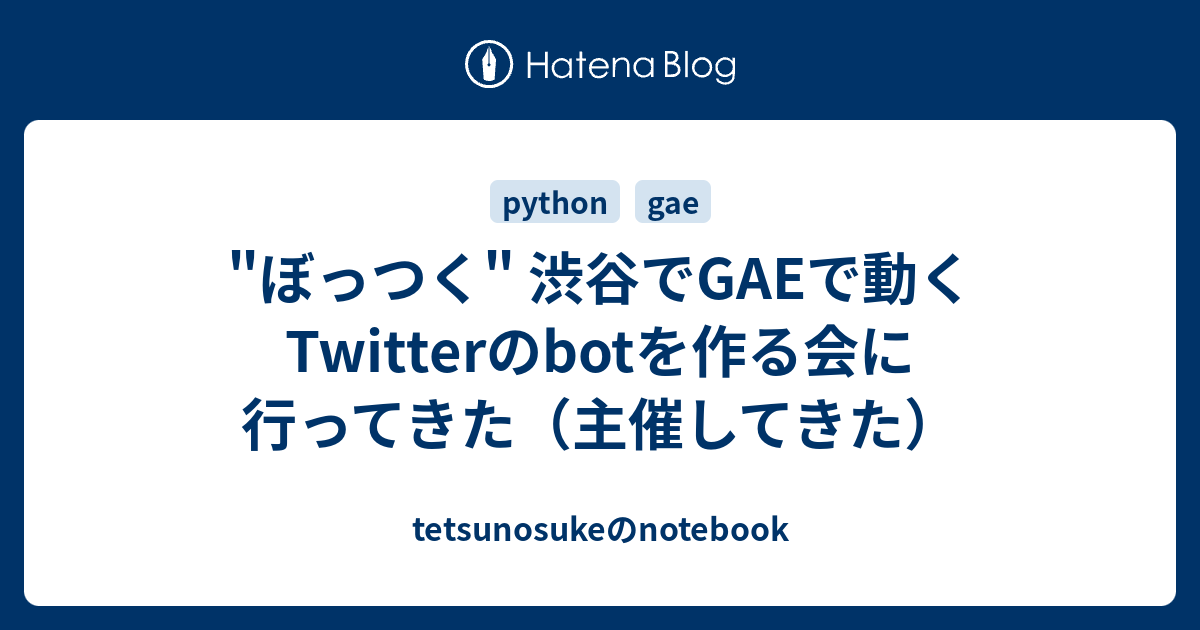 "ぼっつく" 渋谷でGAEで動くTwitterのbotを作る会に行ってきた（主催してきた） - tetsunosukeのnotebook