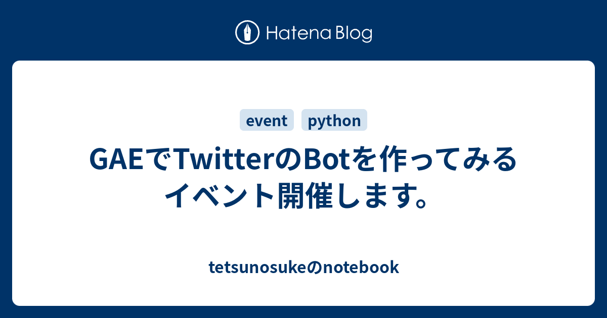 GAEでTwitterのBotを作ってみるイベント開催します。 - tetsunosukeのnotebook