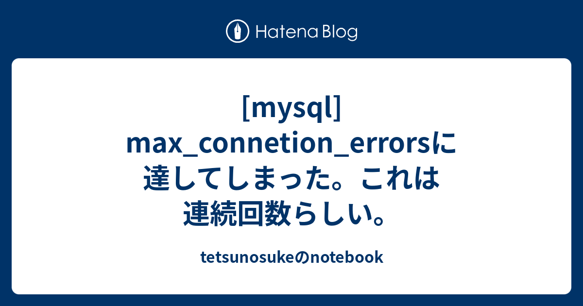 [mysql] max_connetion_errorsに達してしまった。これは連続回数らしい。 - tetsunosukeのnotebook