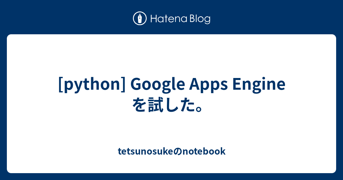 [python] Google Apps Engine を試した。 - tetsunosukeのnotebook