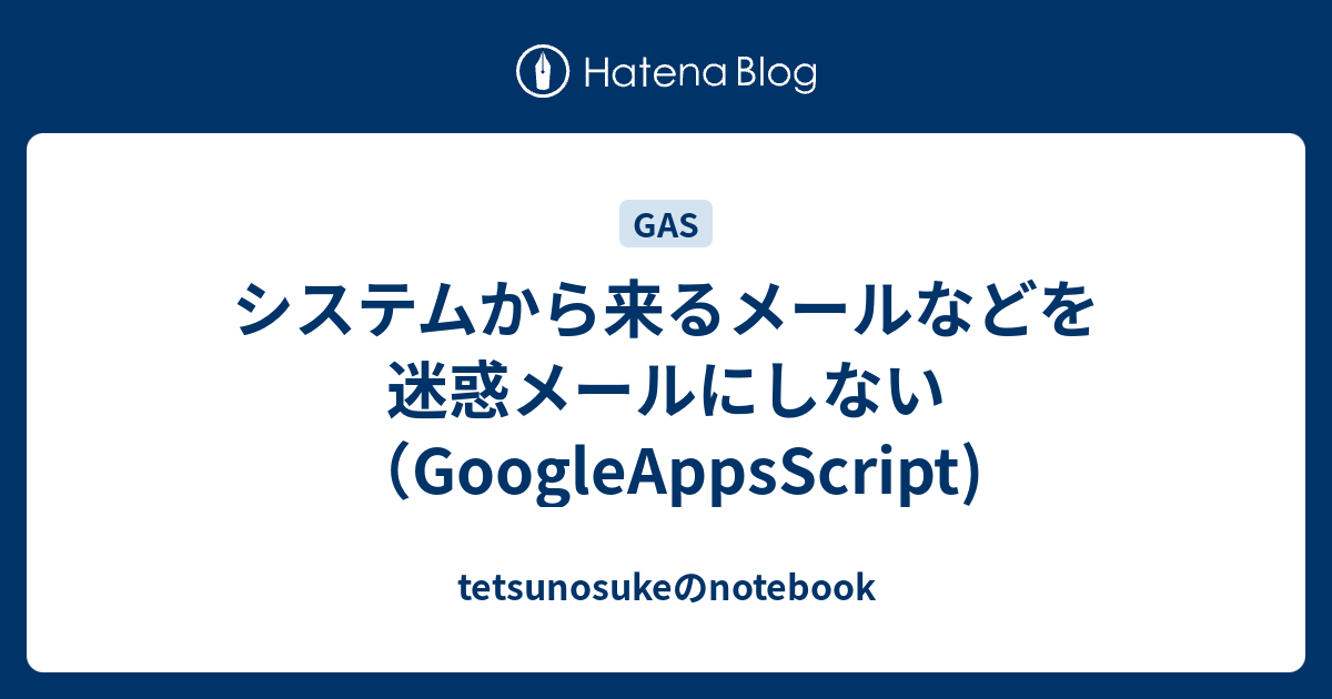 システムから来るメールなどを迷惑メールにしない（GoogleAppsScript) - tetsunosukeのnotebook