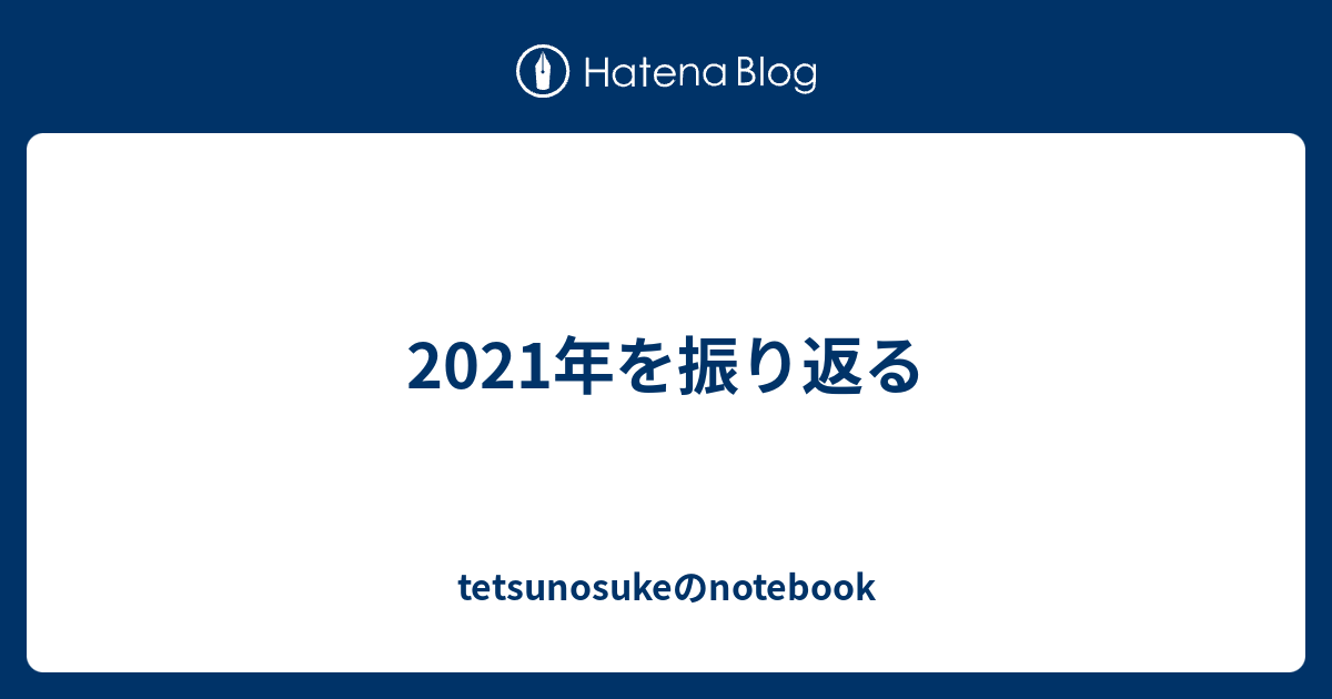 2021年を振り返る - tetsunosukeのnotebook