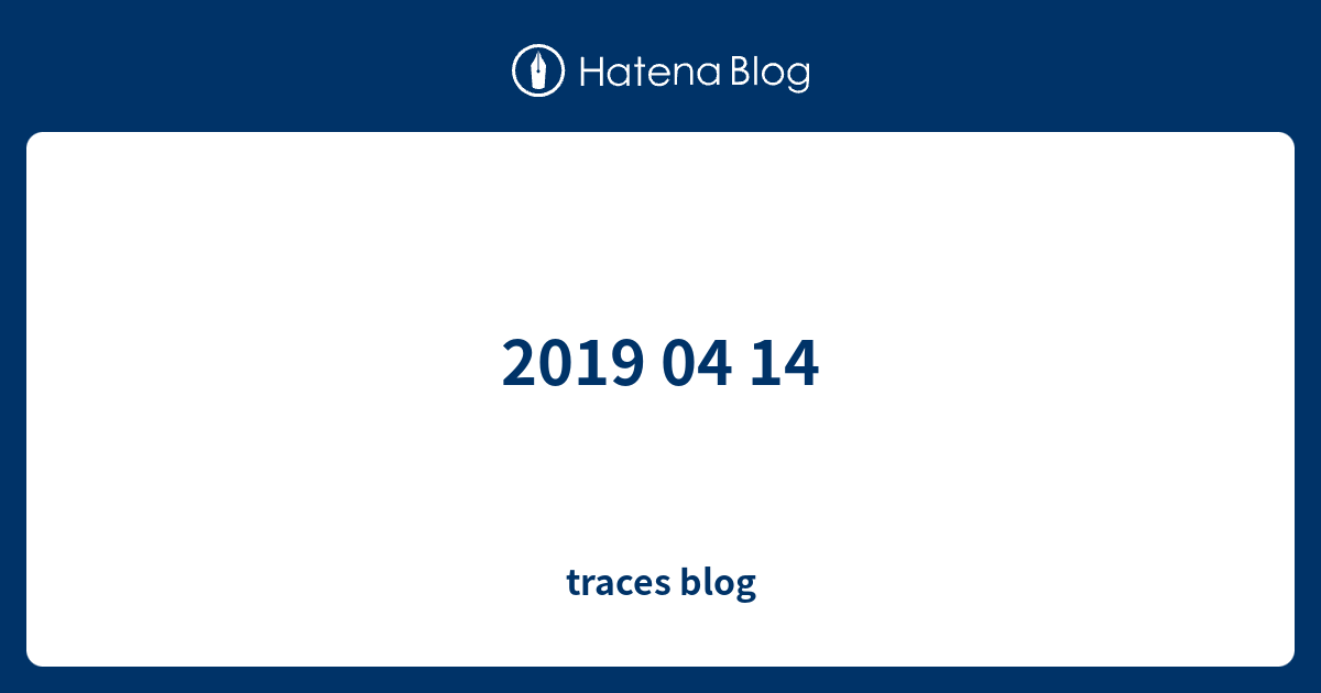 2019 04 14 - traces blog