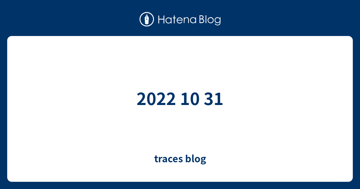 2022 10 31 - traces blog