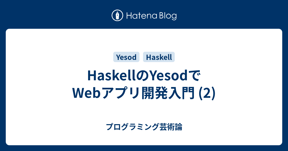 HaskellのYesodでWebアプリ開発入門 (2) - プログラミング芸術論