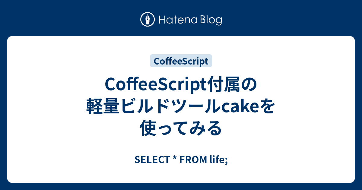CoffeeScript付属の軽量ビルドツールcakeを使ってみる - SELECT * FROM life;