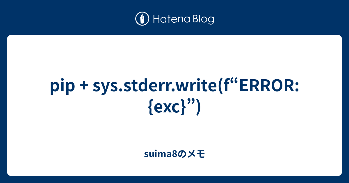 pip + sys.stderr.write(f“ERROR: {exc}”) - suima8のメモ