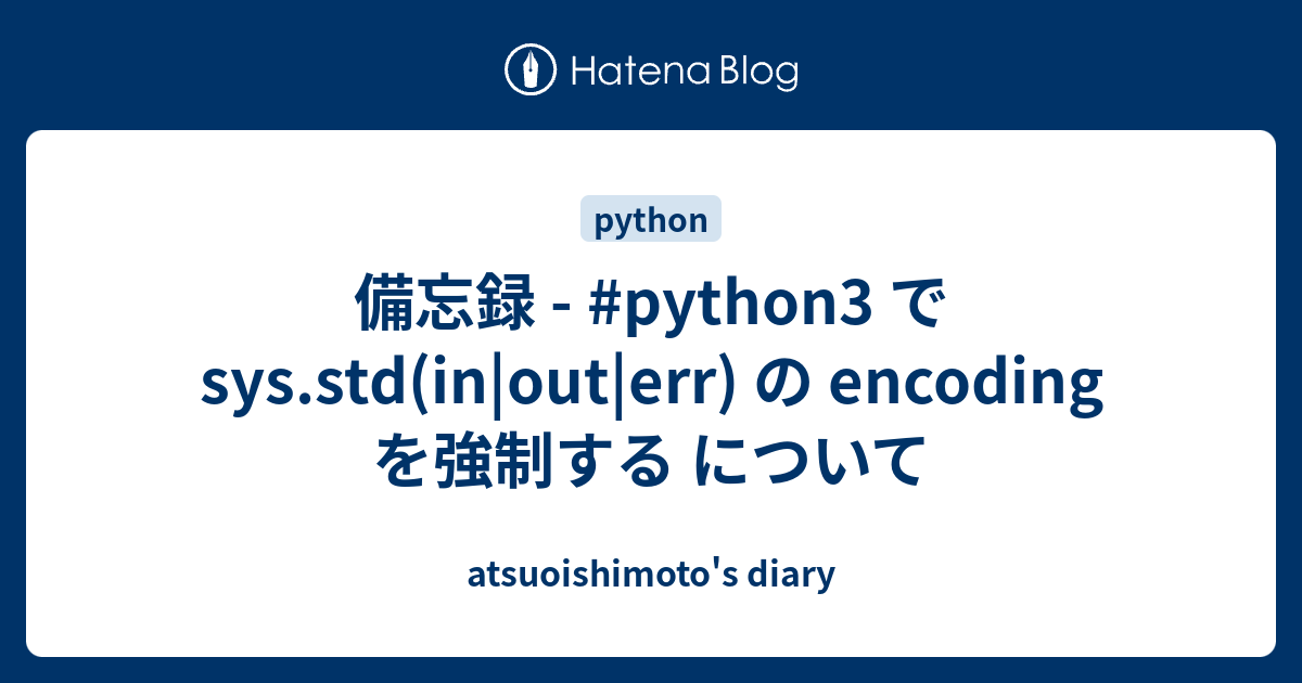 備忘録 - #python3 で sys.std(in|out|err) の encoding を強制する について - atsuoishimoto's diary