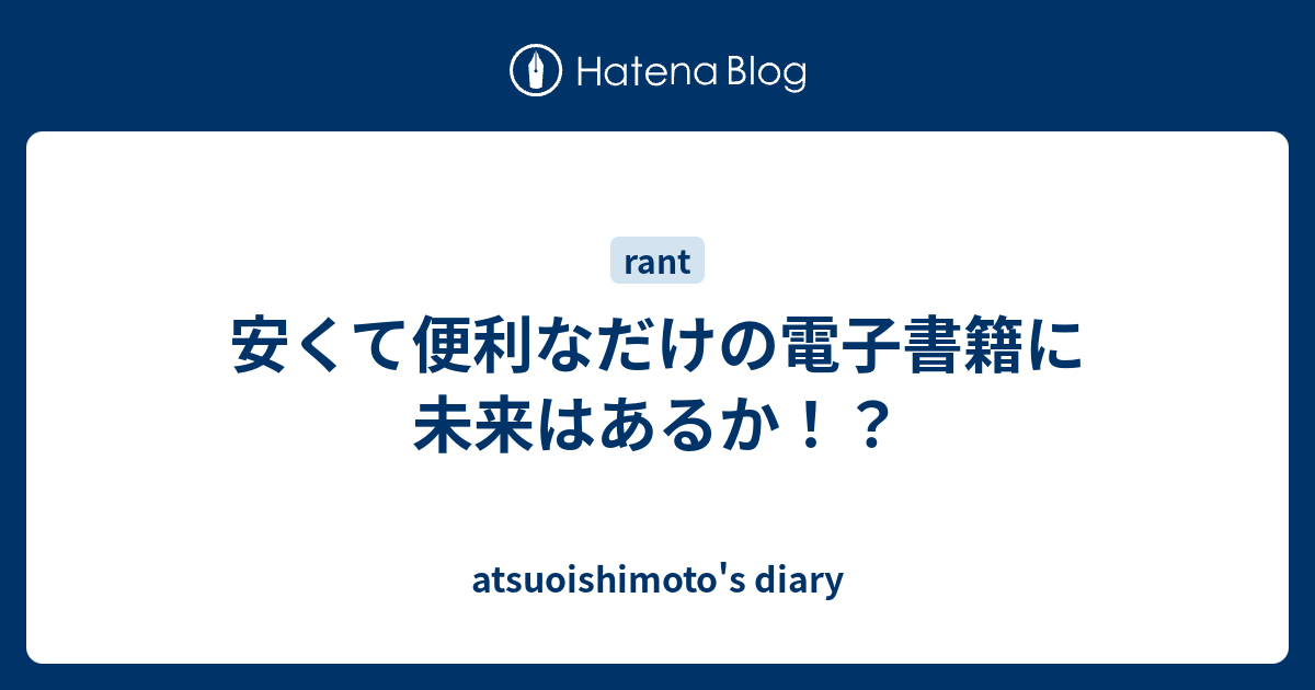 安くて便利なだけの電子書籍に未来はあるか！？ - atsuoishimoto's diary