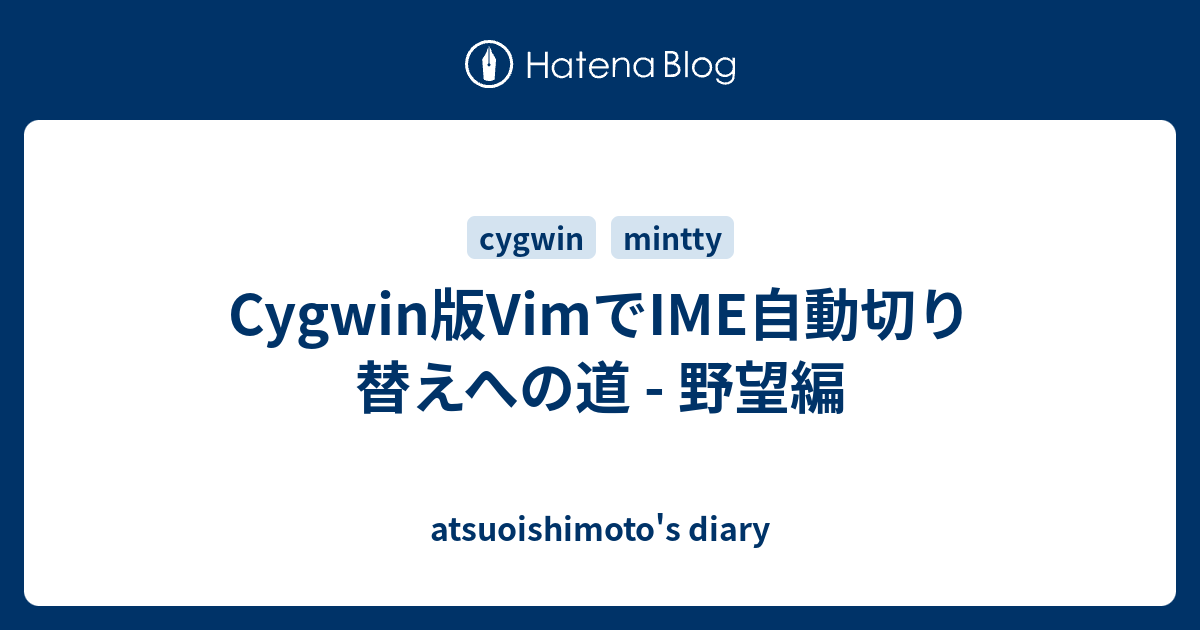Cygwin版VimでIME自動切り替えへの道 - 野望編 - atsuoishimoto's diary
