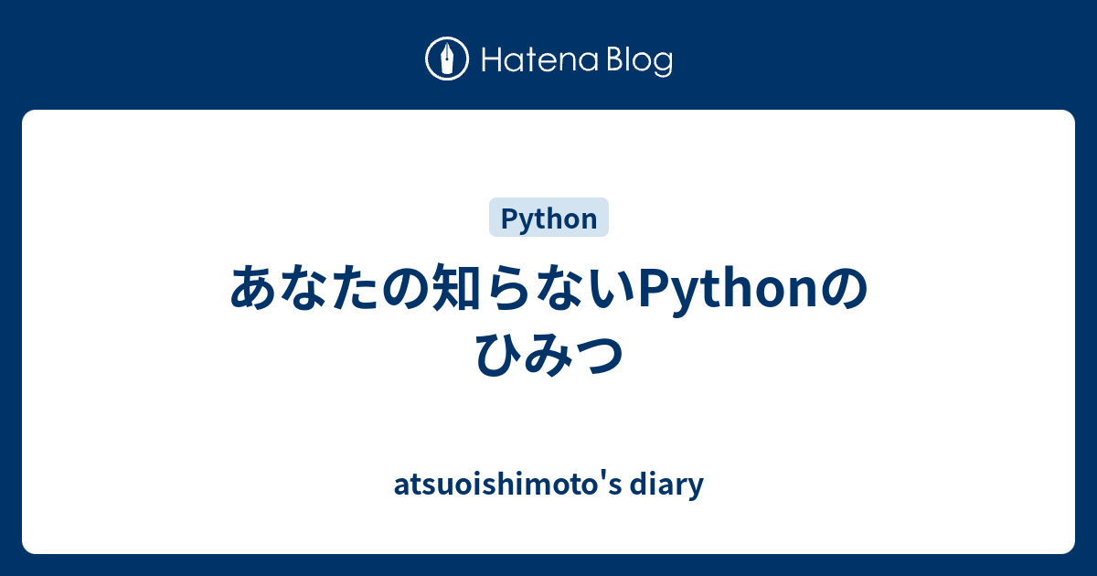 あなたの知らないPythonのひみつ - atsuoishimoto's diary