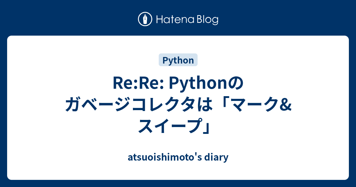 Re:Re: Pythonのガベージコレクタは「マーク&スイープ」 - atsuoishimoto's diary
