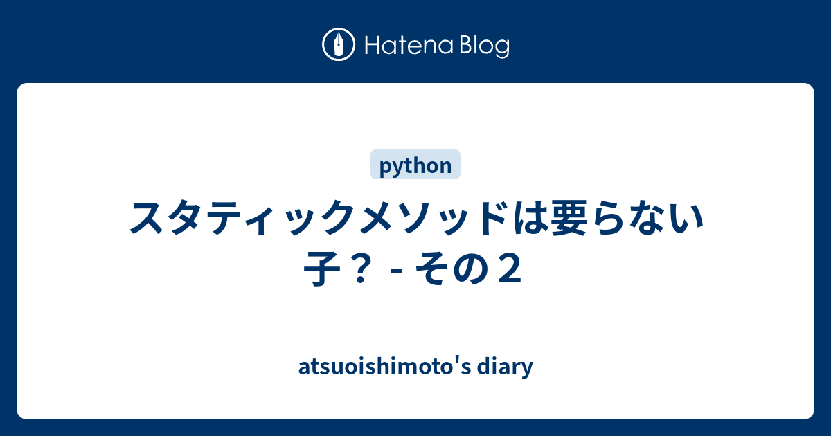 スタティックメソッドは要らない子？ - その2 - atsuoishimoto's diary