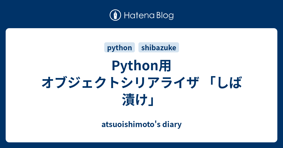 Python用 オブジェクトシリアライザ 「しば漬け」 - atsuoishimoto's diary