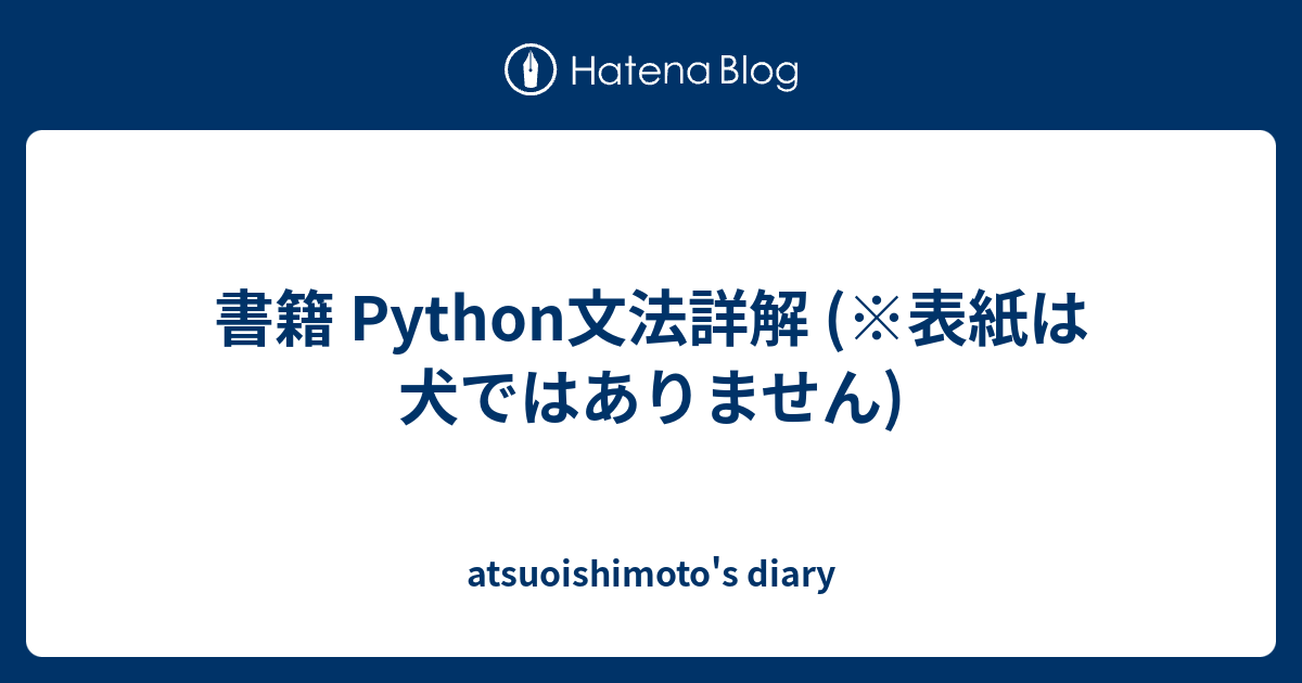 書籍 Python文法詳解 (※表紙は犬ではありません) - atsuoishimoto's diary
