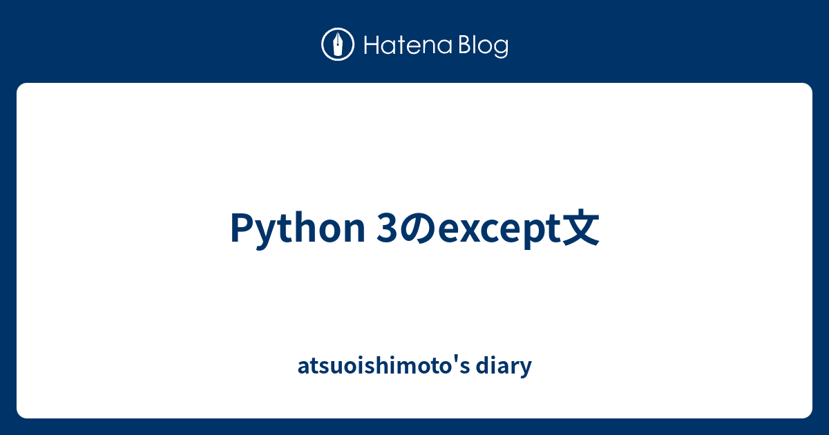 Python 3のexcept文 - atsuoishimoto's diary