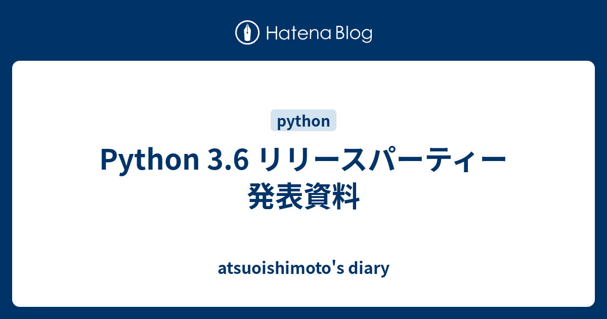 Python 3.6 リリースパーティー 発表資料 - atsuoishimoto's diary