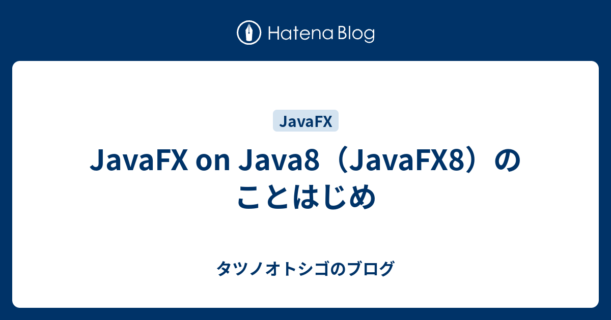 JavaFX on Java8（JavaFX8）のことはじめ - タツノオトシゴのブログ