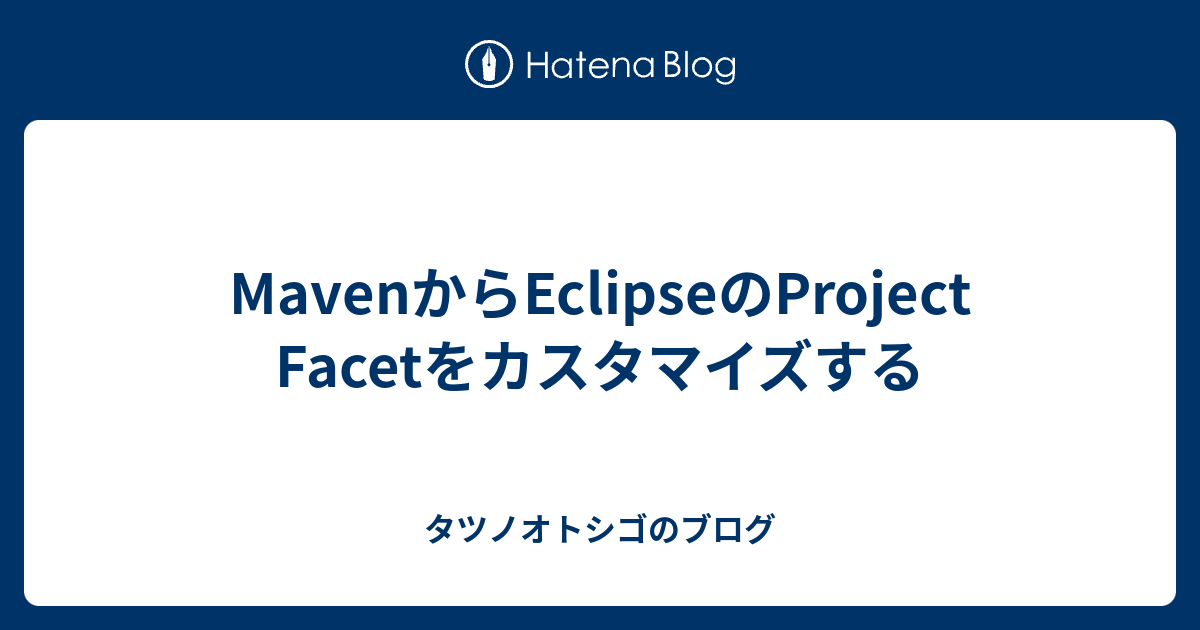 MavenからEclipseのProject Facetをカスタマイズする - タツノオトシゴのブログ