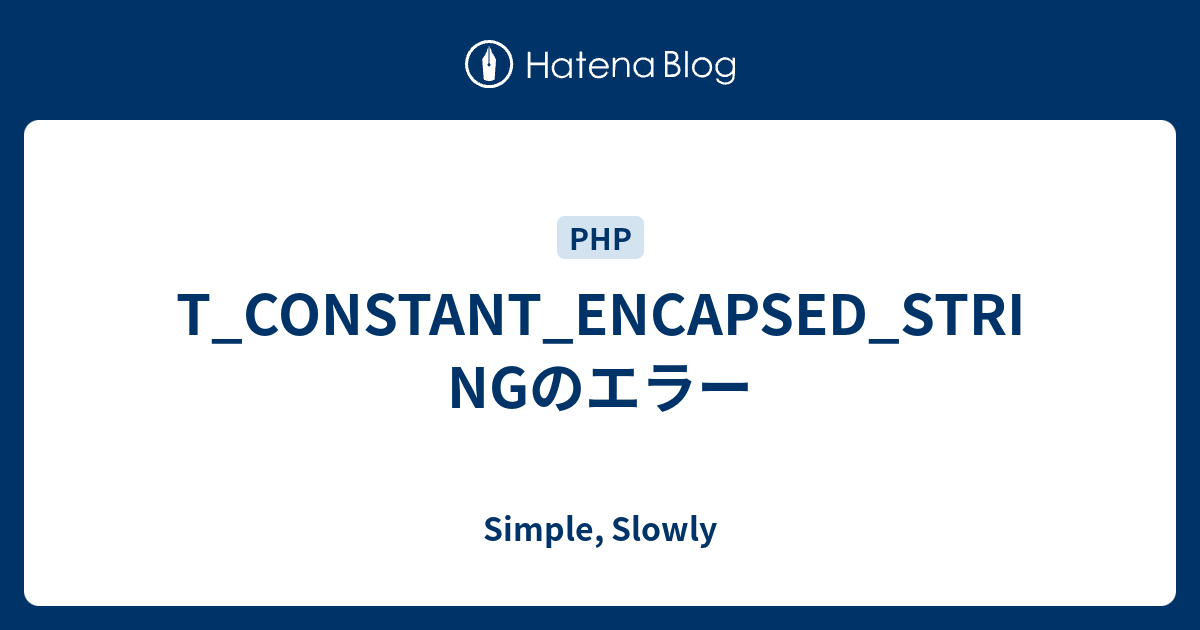 T_CONSTANT_ENCAPSED_STRINGのエラー - Simple, Slowly