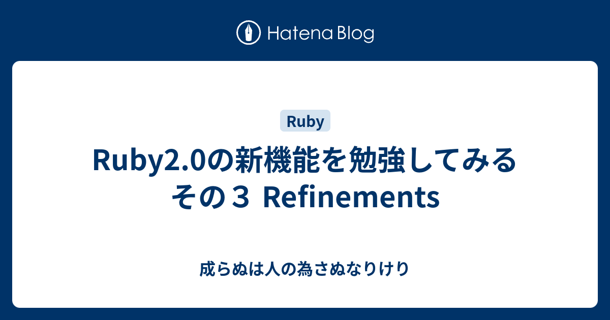 Ruby2.0の新機能を勉強してみる その3 Refinements - 成らぬは人の為さぬなりけり