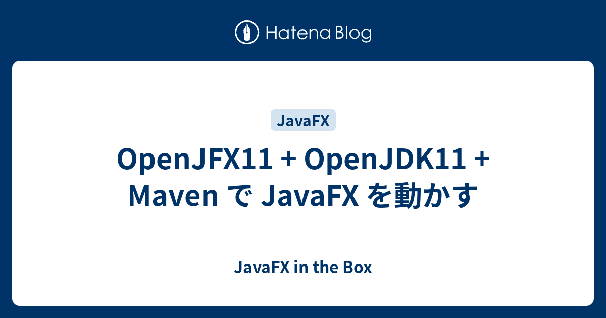 OpenJFX11 + OpenJDK11 + Maven で JavaFX を動かす - JavaFX in the Box