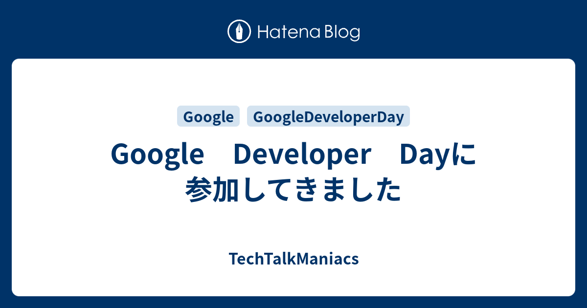 Google Developer Dayに参加してきました - TechTalkManiacs